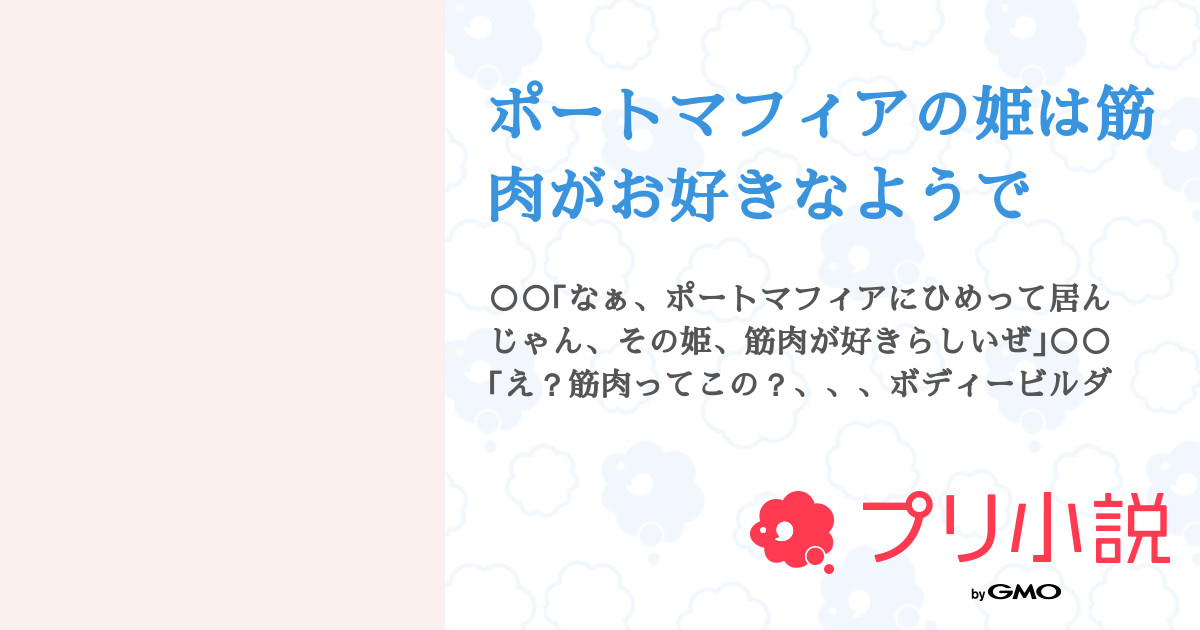 ポートマフィアの姫は筋肉がお好きなようで 全1話 【連載中】（うめねりさんの夢小説） 無料スマホ夢小説ならプリ小説 Bygmo
